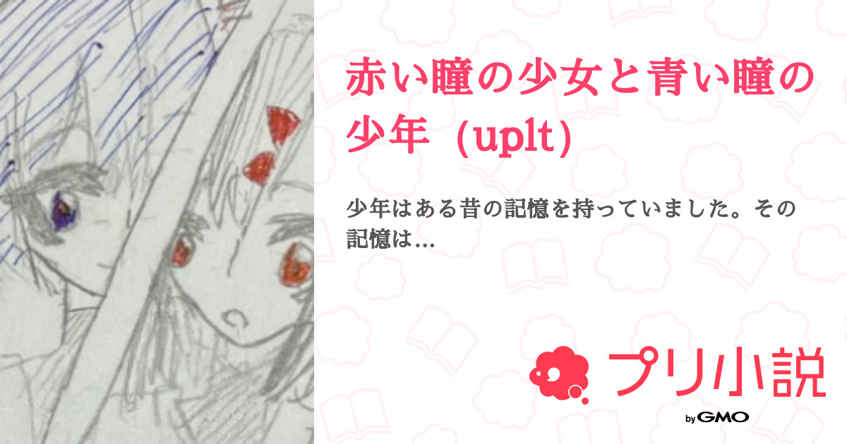 赤い瞳の少女と青い瞳の少年（uplt） - 全10話 【連載中】（夜ノ菟☪︎*｡꙳𓈒*･🔫@🐢低小説更新さんの小説） | 無料スマホ夢小説ならプリ小説 byGMO